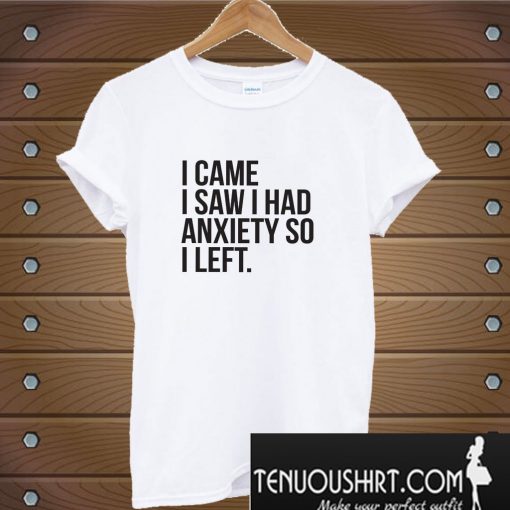 I Came I Saw I Had Anxiety So I Left T Shirt
